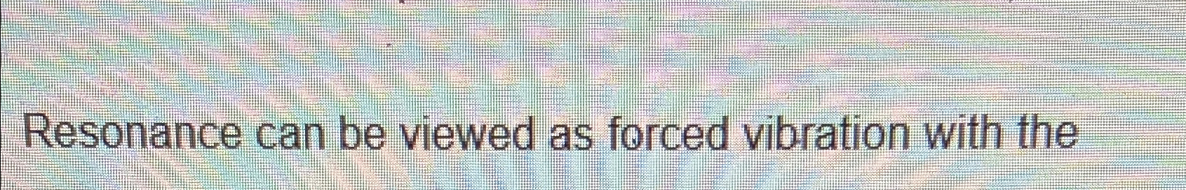 Solved Resonance can be viewed as forced vibration with the | Chegg.com