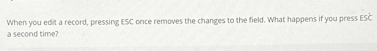 Solved When you edit a record, pressing ESC once removes the | Chegg.com