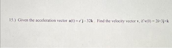 Solved 15.) Given the acceleration vector a(t)=etj−32k. Find | Chegg.com
