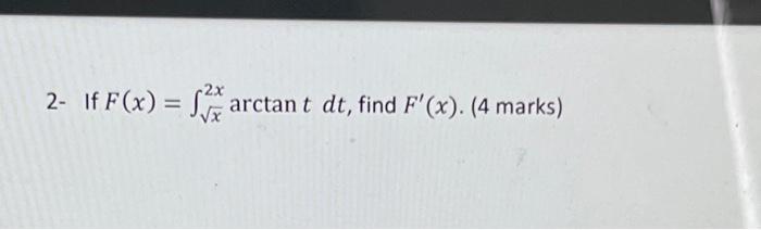 Solved 2- If F(x) = 2x arctan t dt, find F'(x). (4 marks) | Chegg.com