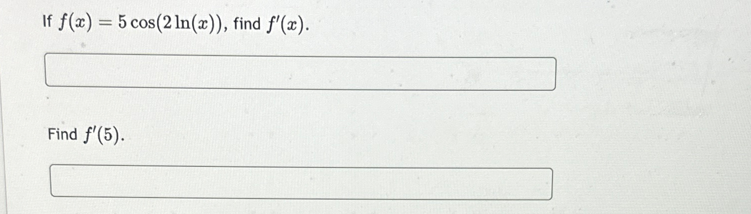 Solved If f(x)=5cos(2ln(x)), ﻿find f'(x).Find f'(5). | Chegg.com
