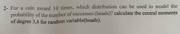 Solved 2- For a coin tossed 10 times, which distribution can | Chegg.com