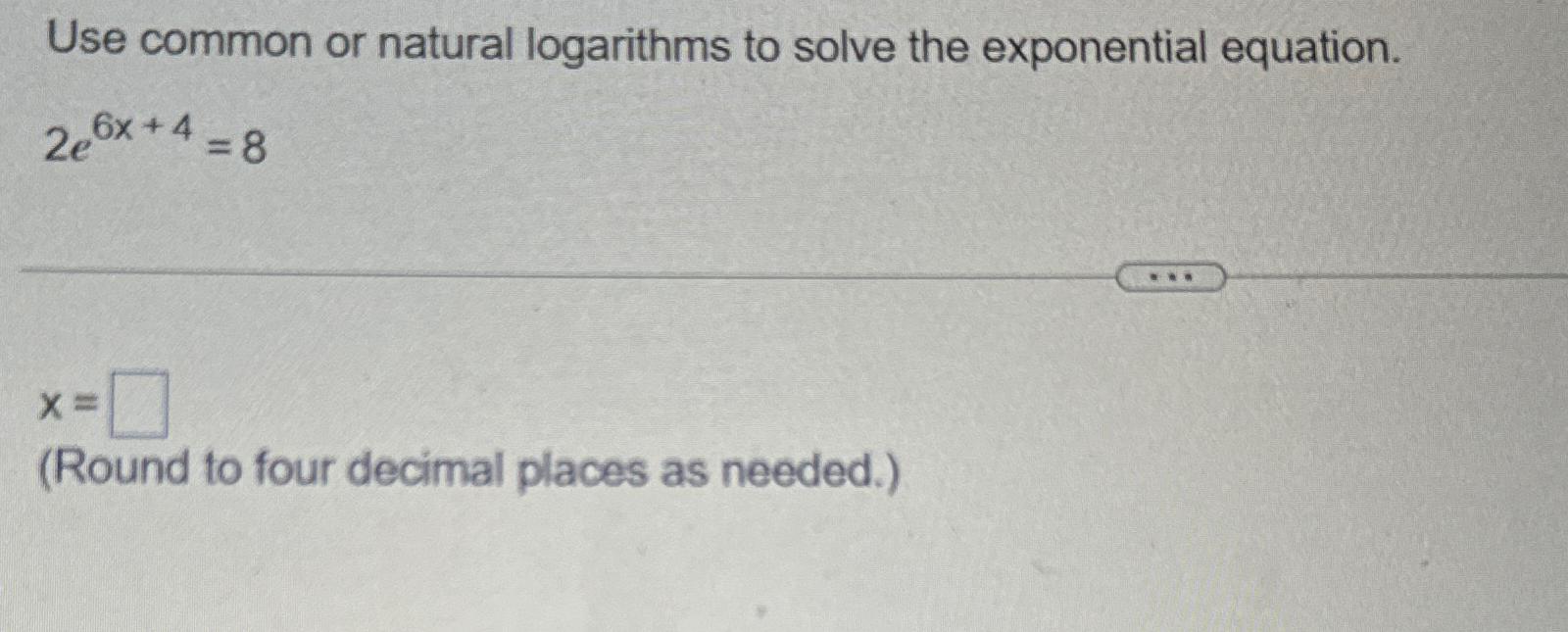 Solved Use common or natural logarithms to solve the | Chegg.com