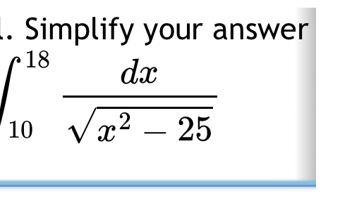 Solved Simplify your answer∫1018dxx2-252 | Chegg.com