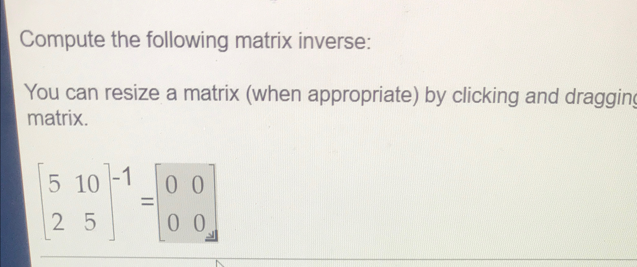Solved Compute the following matrix inverse:You can resize a | Chegg.com