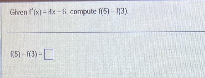 Solved Given f′(x)=4x−6, compute f(5)−f(3) f(5)−f(3)= | Chegg.com