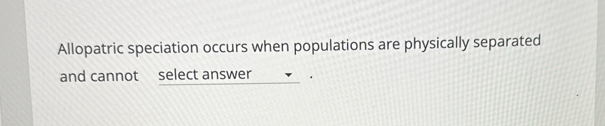 Solved Allopatric speciation occurs when populations are | Chegg.com