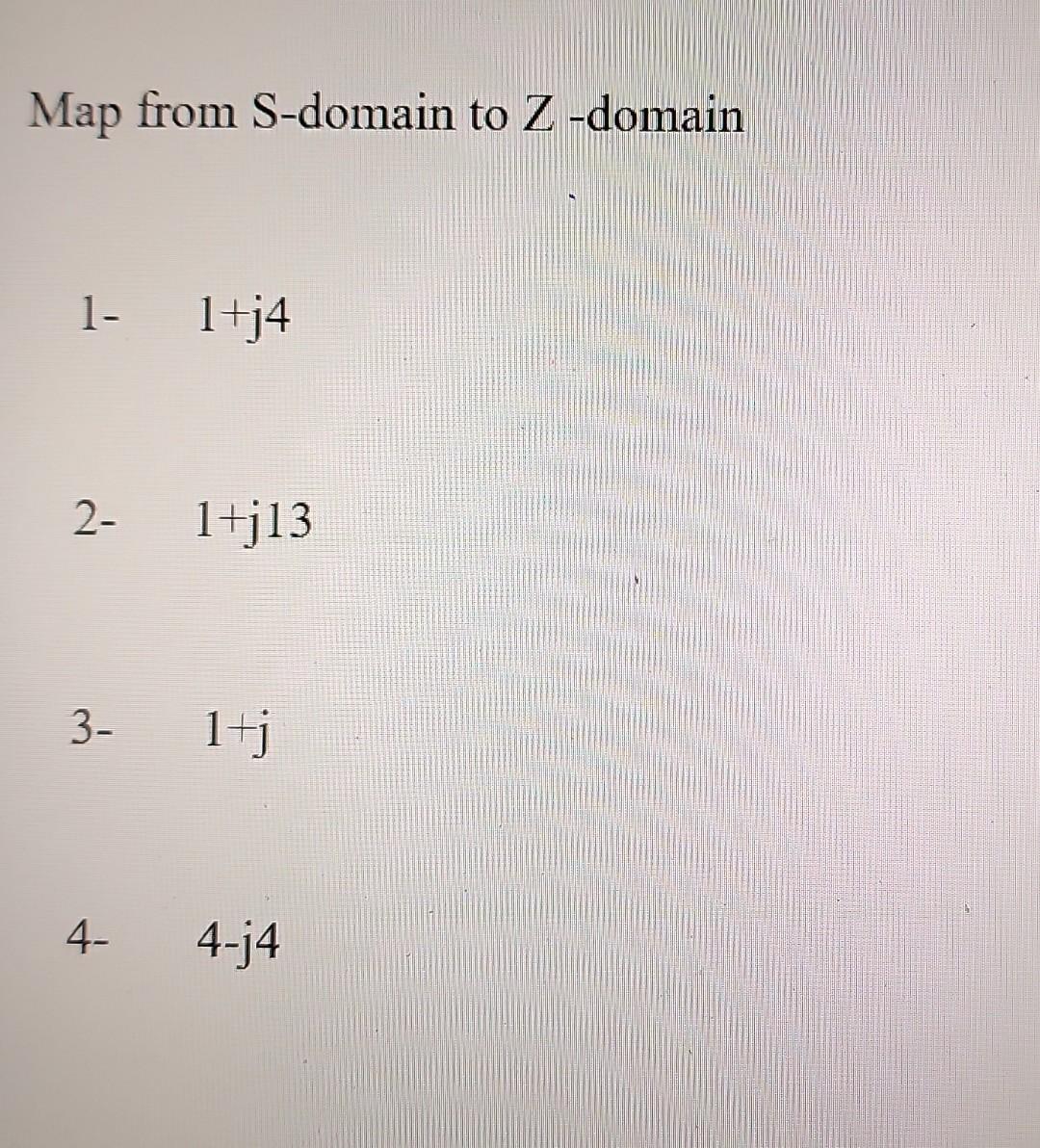 Solved Map from S-domain to Z-domain 1−1+j4 2- 1+j13 3- 1+j | Chegg.com