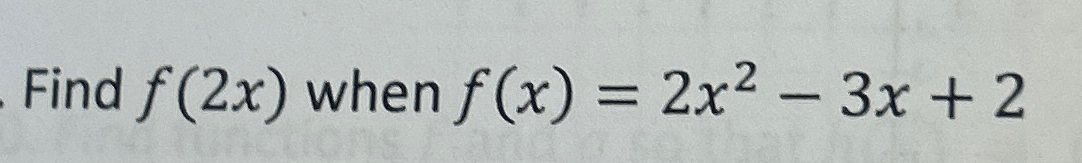 Solved Find f(2x) ﻿when f(x)=2x2-3x+2 | Chegg.com
