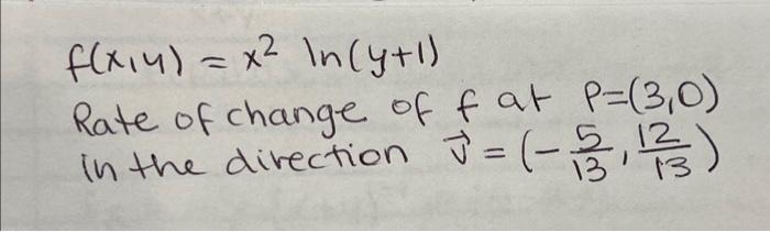 Solved f(x,y)=x2ln(y+1) Rate of change of f at P=(3,0) in | Chegg.com