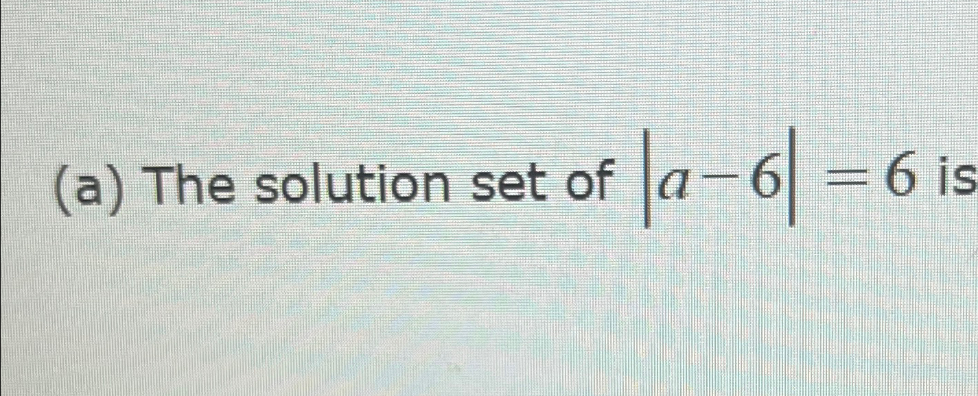 Solved (a) ﻿The solution set of |a-6|=6 ﻿is | Chegg.com