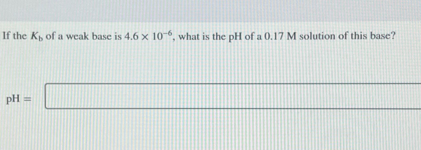 Solved If the Kb ﻿of a weak base is 4.6×10-6, ﻿what is the | Chegg.com