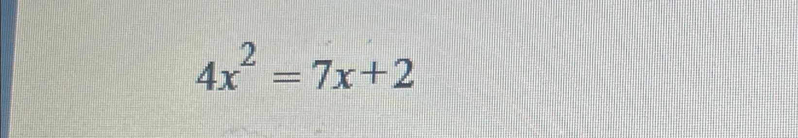 Solved 4x2=7x+2 | Chegg.com