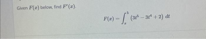 Solved Given F(x) below, find F′(x). F(x)=∫x5(3t5−3t4+2)dt | Chegg.com