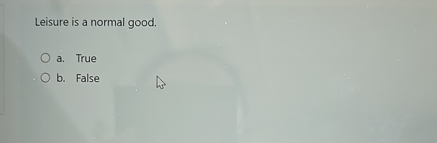Solved Leisure is a normal good.a. ﻿Trueb. ﻿False | Chegg.com