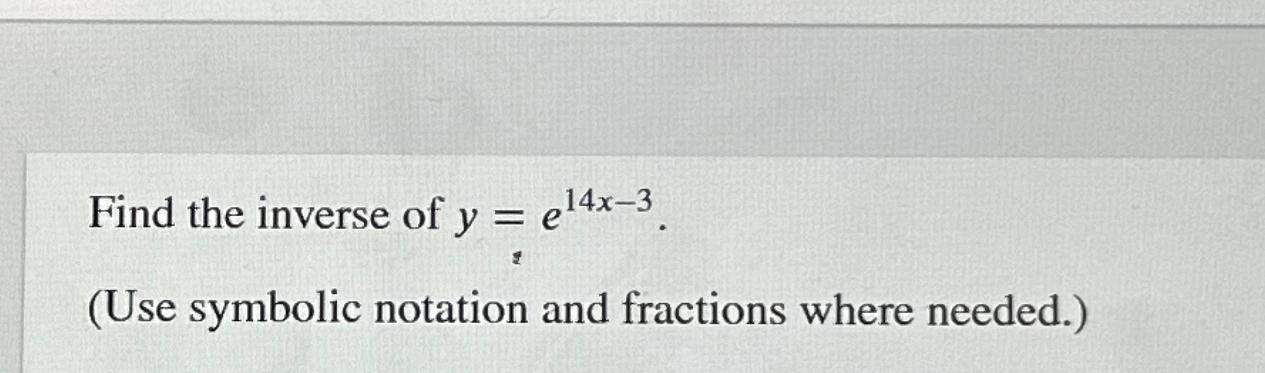 Solved Find the inverse of y=e14x-3.(Use symbolic notation | Chegg.com