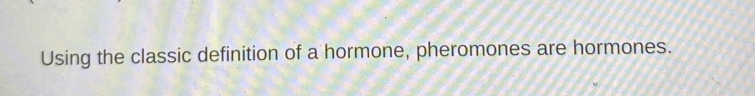 Solved Using the classic definition of a hormone, pheromones | Chegg.com