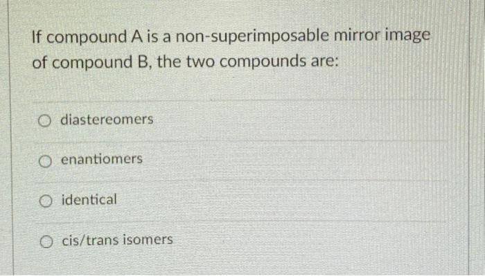 Solved If compound A is a non-superimposable mirror image of | Chegg.com