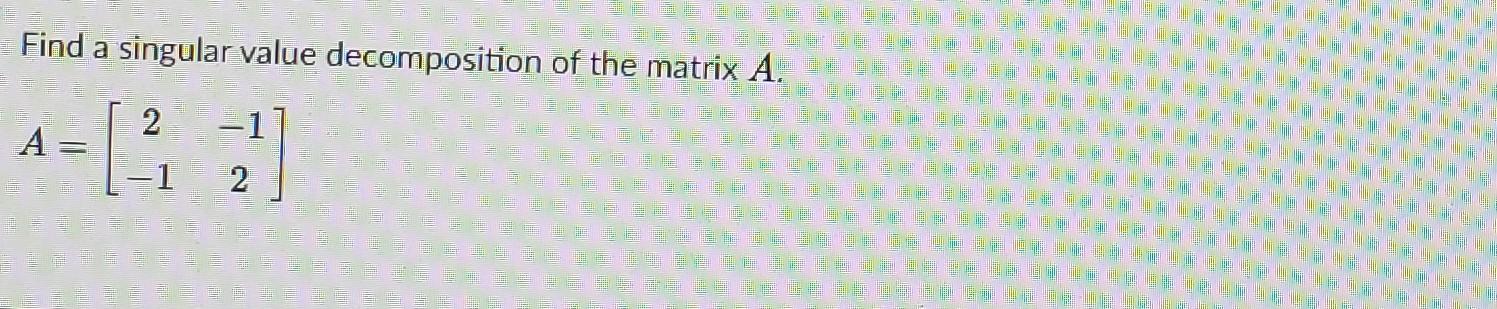 Solved Find a singular value decomposition of the matrix A. | Chegg.com