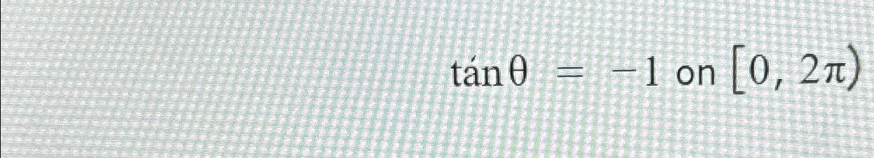 Solved tanθ=-1 ﻿on [0,2π) | Chegg.com