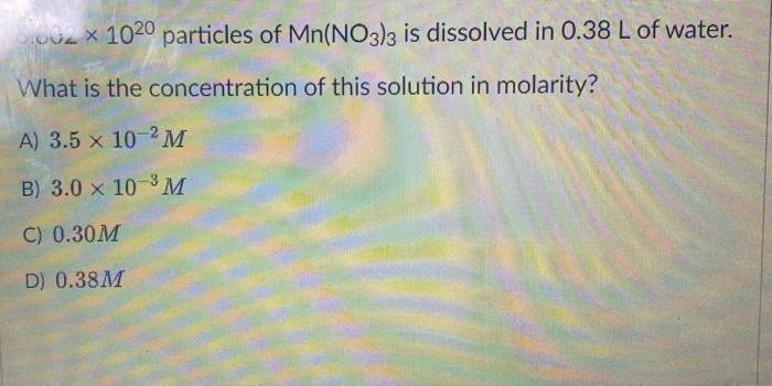 Solved .002×1020 particles of Mn(NO3)3 is dissolved in 0.38 | Chegg.com
