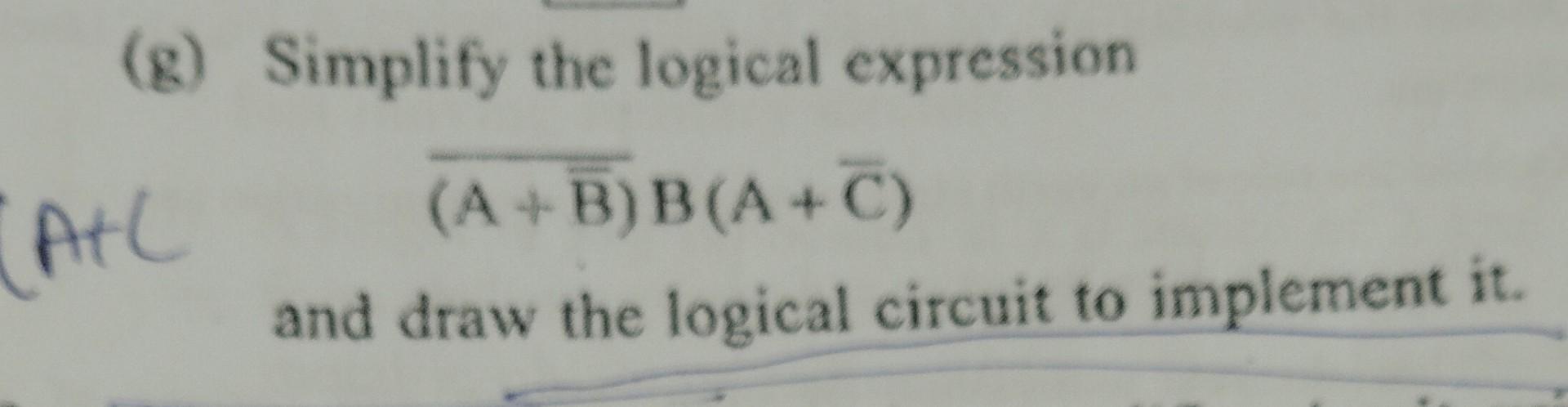 Solved (g) Simplify the logical expression (A+Bˉ)B(A+Cˉ) and | Chegg.com