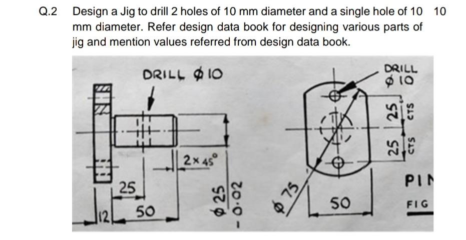 Solved Q.2 Design a Jig to drill 2 holes of 10 mm diameter | Chegg.com