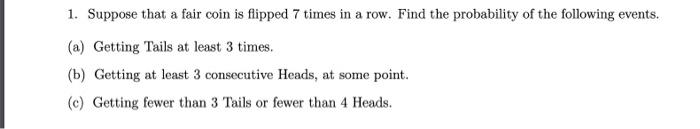 Solved 1. Suppose that a fair coin is flipped 7 times in a | Chegg.com