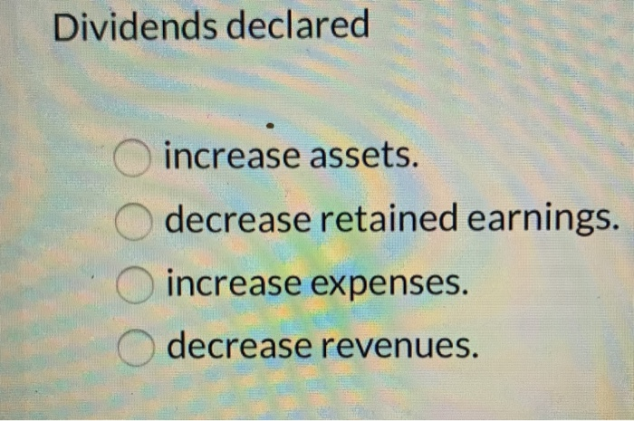 Solved Dividends declared increase assets. decrease retained | Chegg.com