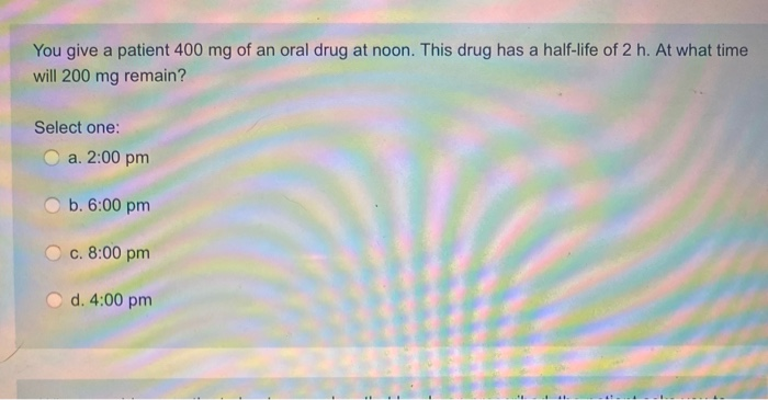 Solved You give a patient 400 mg of an oral drug at noon. | Chegg.com