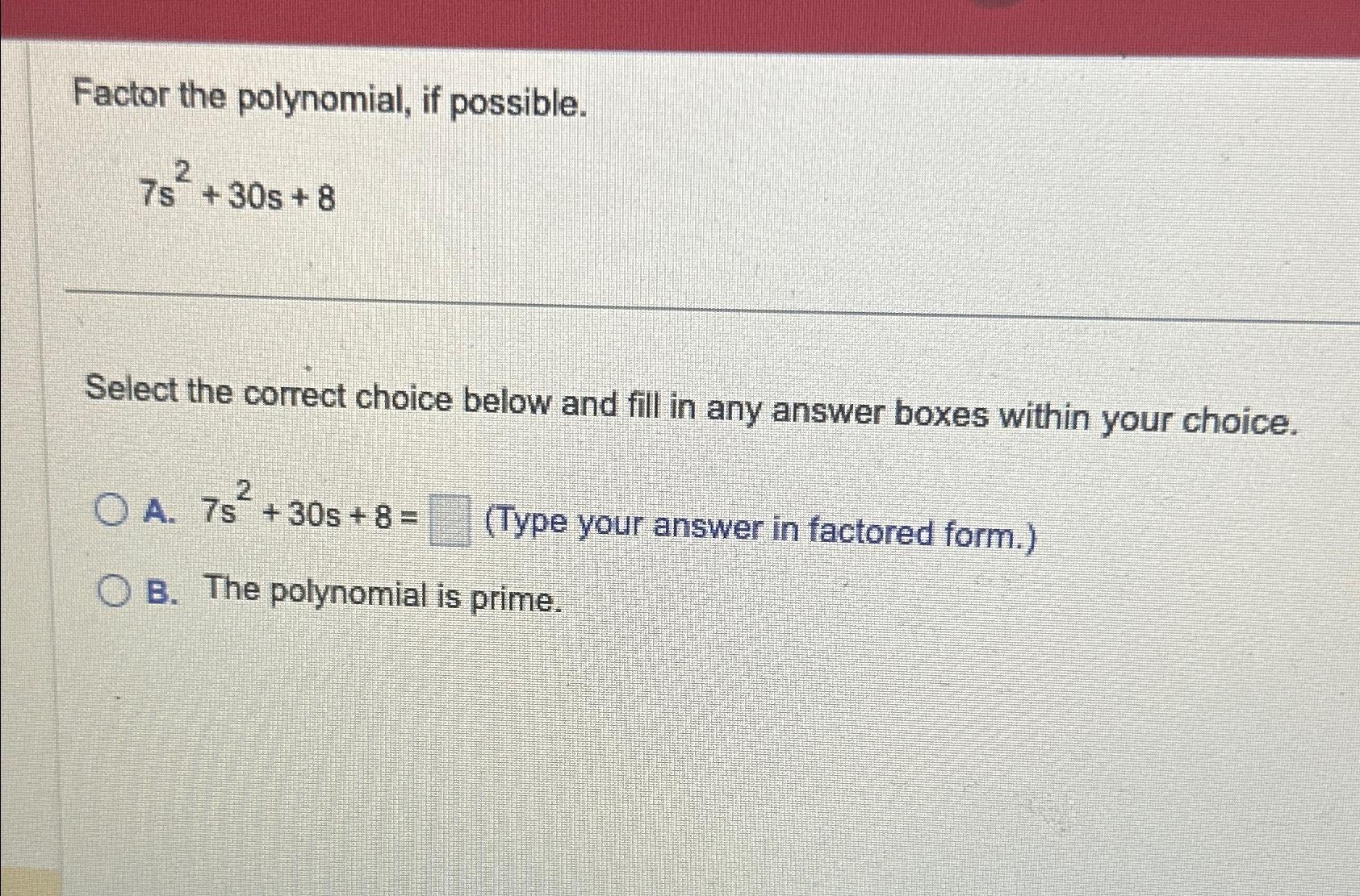 Solved Factor the polynomial, if possible.7s2+30s+8Select | Chegg.com