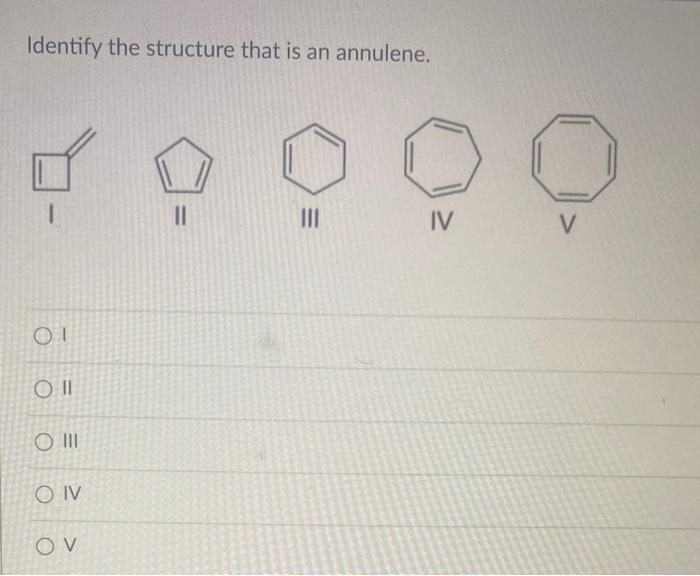 Solved Identify the structure that is an annulene. 1 II IV. | Chegg.com