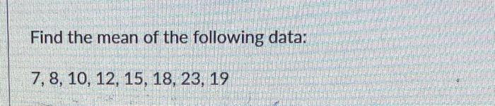 Solved Find the mean of the following data: 7, 8, 10, 12, | Chegg.com