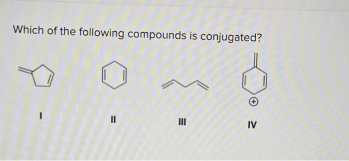 Solved Which of the following compounds is conjugated? III | Chegg.com