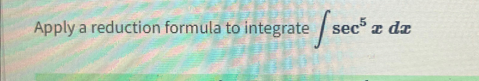 Solved Apply a reduction formula to integrate ∫﻿﻿sec5xdx | Chegg.com