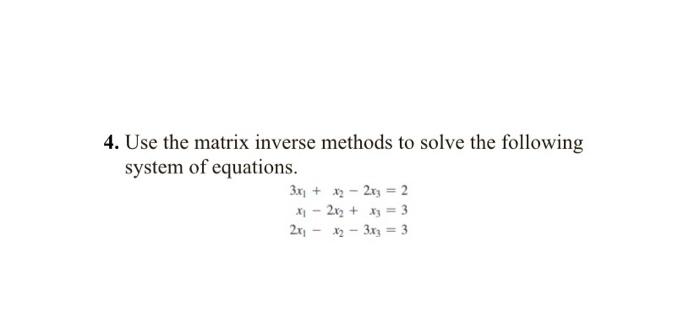 Solved 4. Use the matrix inverse methods to solve the | Chegg.com