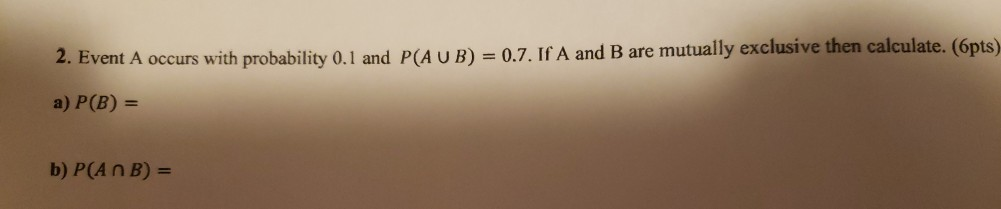 Solved 2. Event A occurs with probability 0.1 and P(AUB) = | Chegg.com