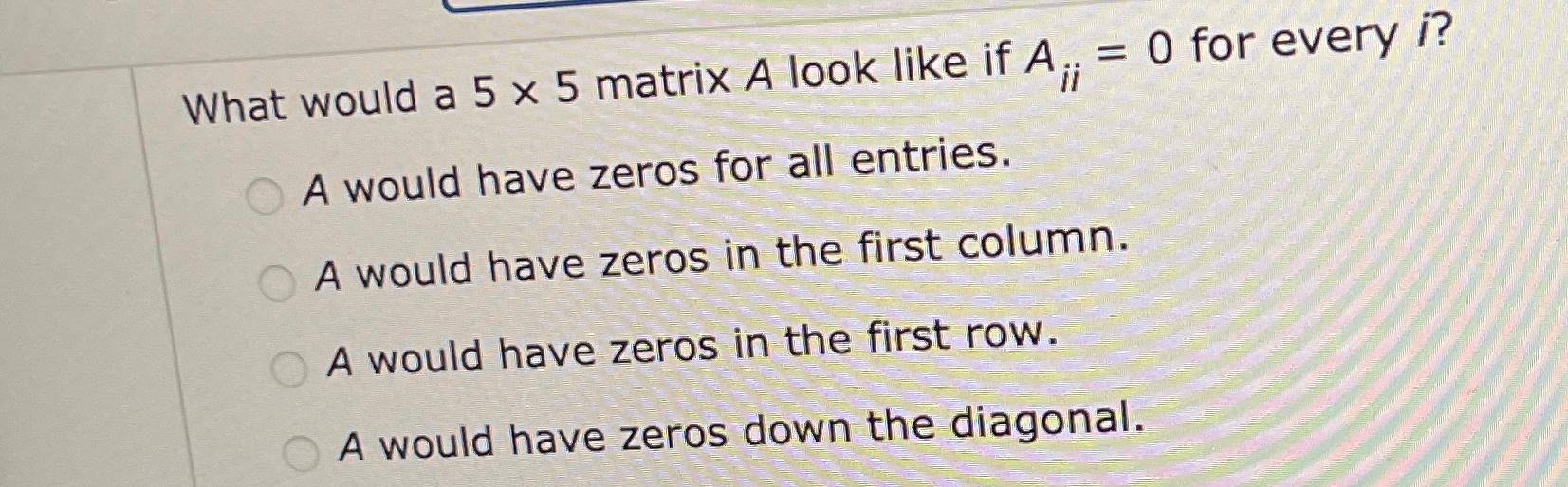 Solved What would a 5×5 ﻿matrix A look like if Aii=0 ﻿for | Chegg.com