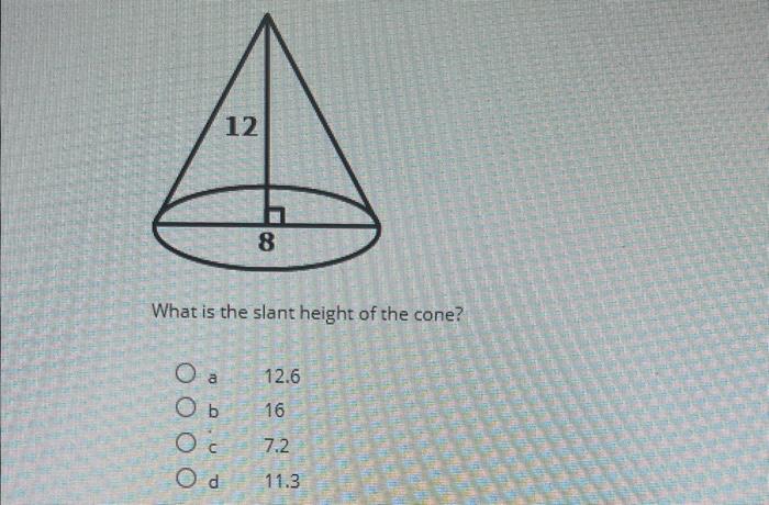 Solved What is the slant height of the cone? a 12.6 b 16 c | Chegg.com