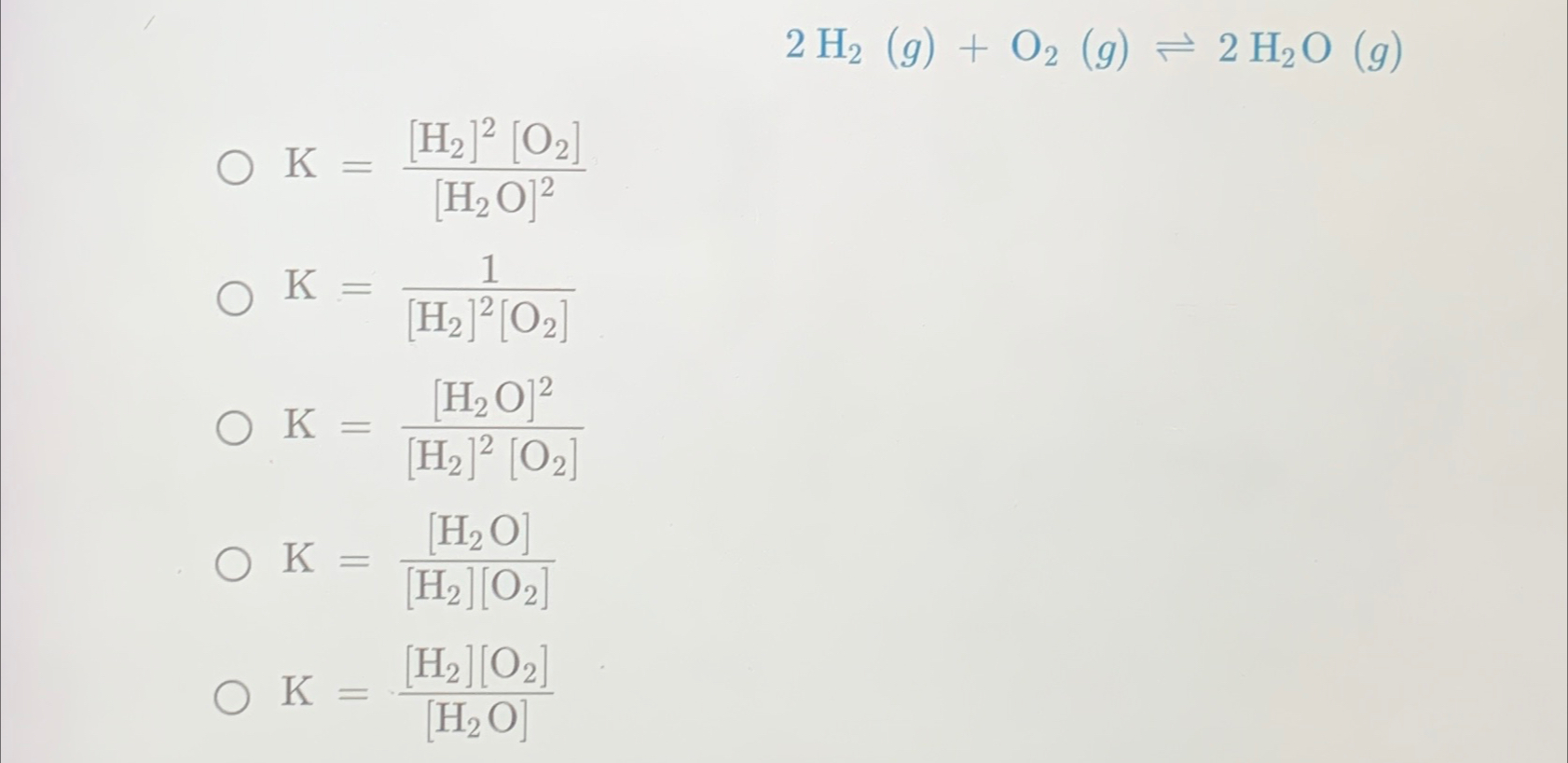 Solved 2H2(g)+O2(g)⇌2H2O(g)K=[H2]2[O2][H2O]2K=1[H2]2[O2]K=[H | Chegg.com
