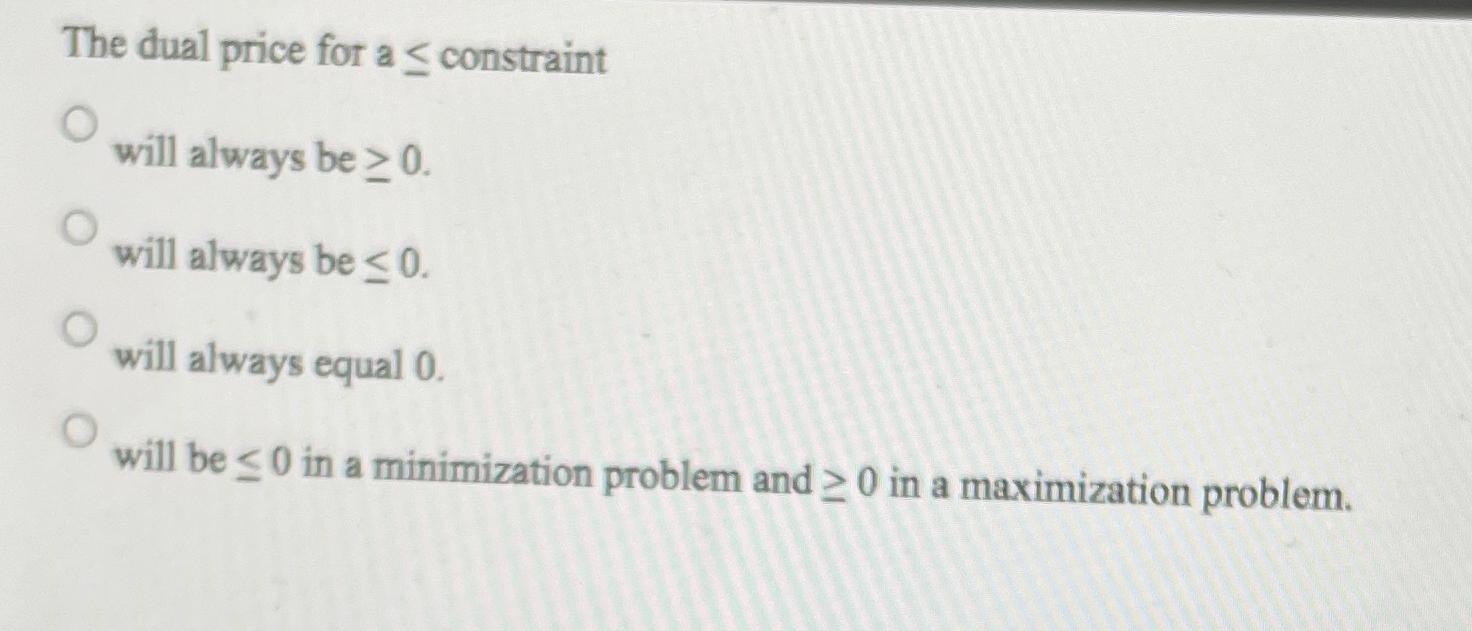 Solved The dual price for a≤ ﻿constraintwill always be | Chegg.com