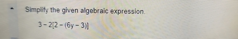Solved Simplify the given algebraic expression.3-2[2-(6y-3)] | Chegg.com