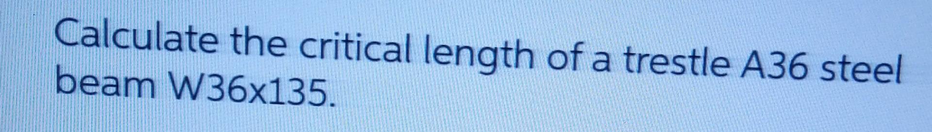 Solved Calculate the critical length of a trestle A36 steel | Chegg.com