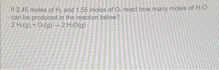 Solved If 2.45 moles of H₂ and 1.55 moles of O₂ react how | Chegg.com