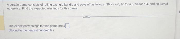 Solved A certain game consists of rolling a single fair die | Chegg.com