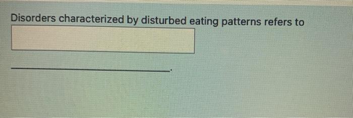 Solved Disorders characterized by disturbed eating patterns | Chegg.com