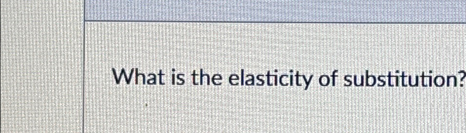 Solved What is the elasticity of substitution? | Chegg.com