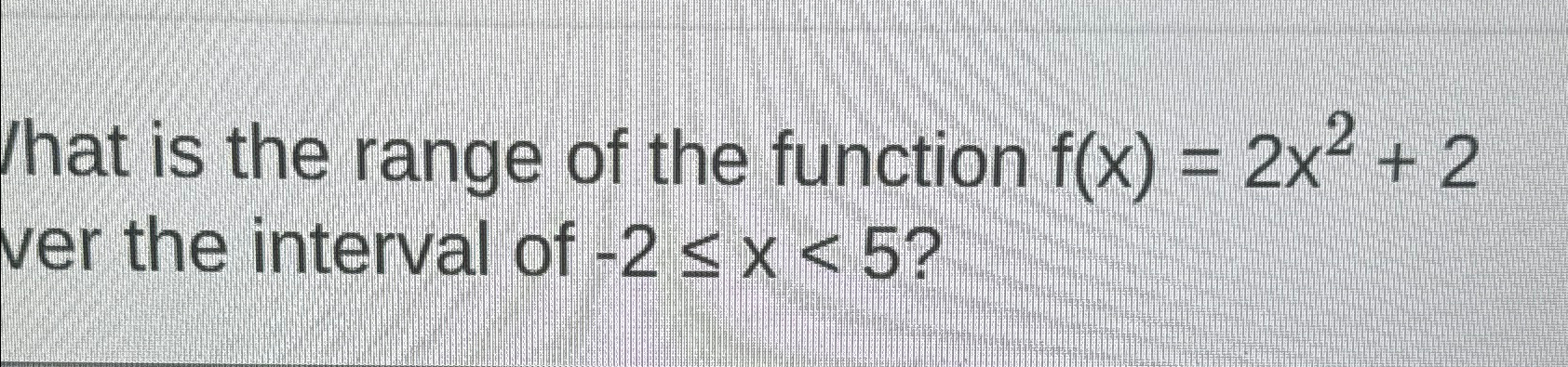 Solved hat is the range of the function f(x)=2x2+2 ﻿ver the | Chegg.com