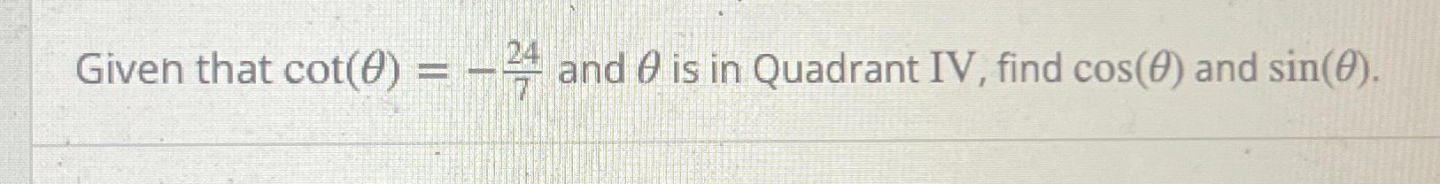 Solved Given that cot(θ)=-247 ﻿and θ ﻿is in Quadrant IV, | Chegg.com
