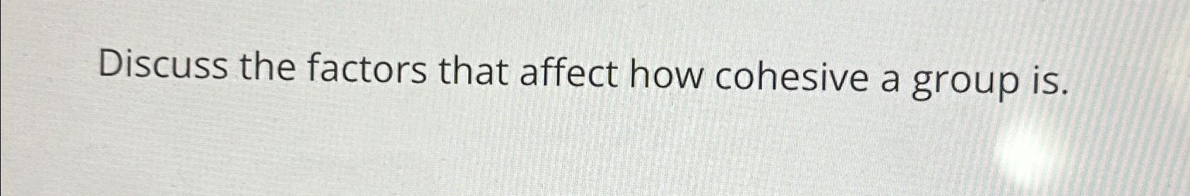 Solved Discuss the factors that affect how cohesive a group | Chegg.com